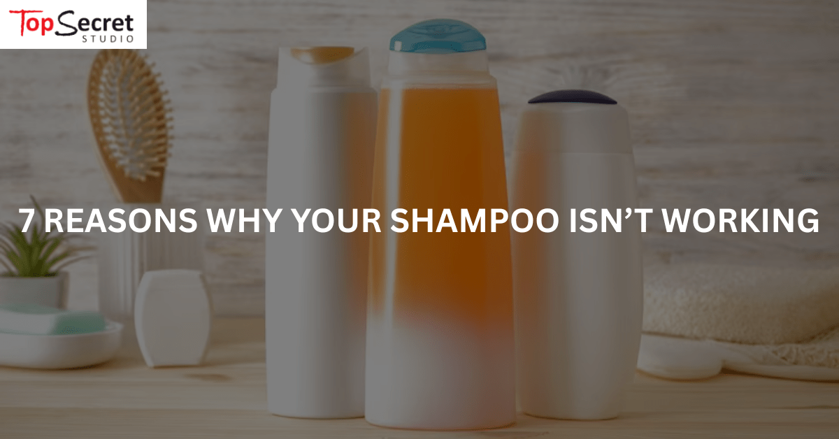 7 Reasons Why Your Shampoo Isn’t Working (And What to Do About It)